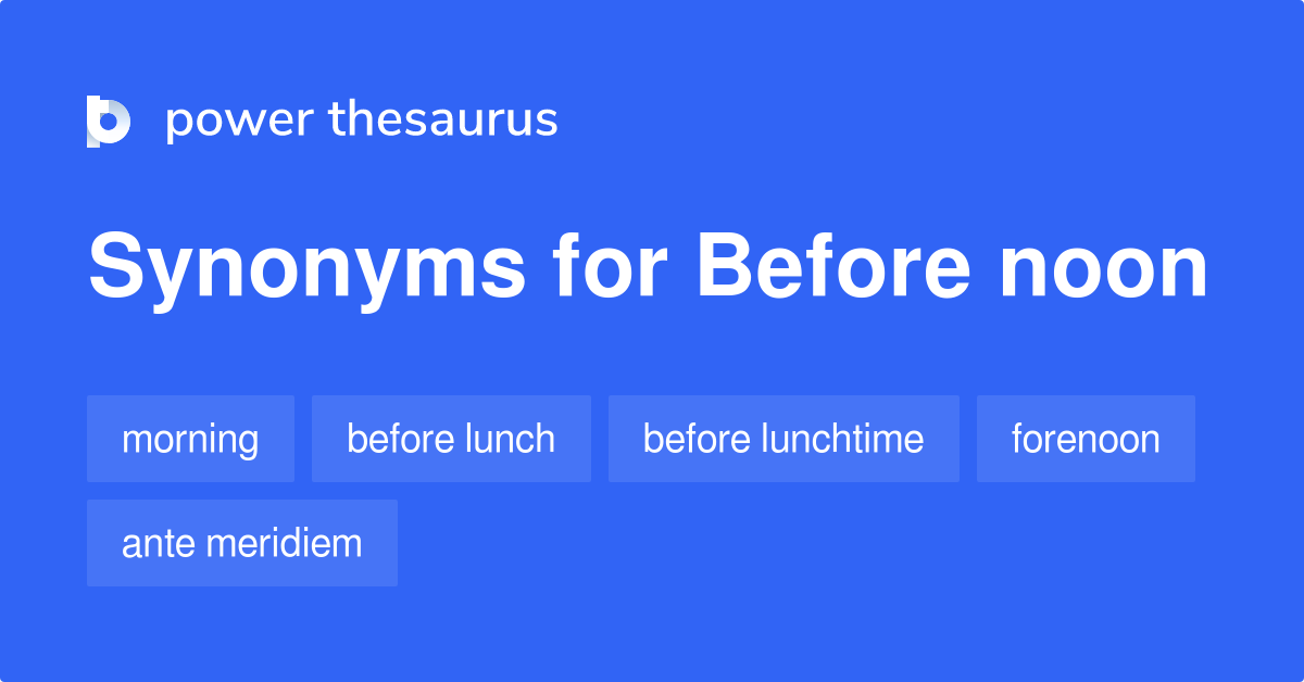 BEFORE NOON Synonyms: 109 Similar Words & Phrases