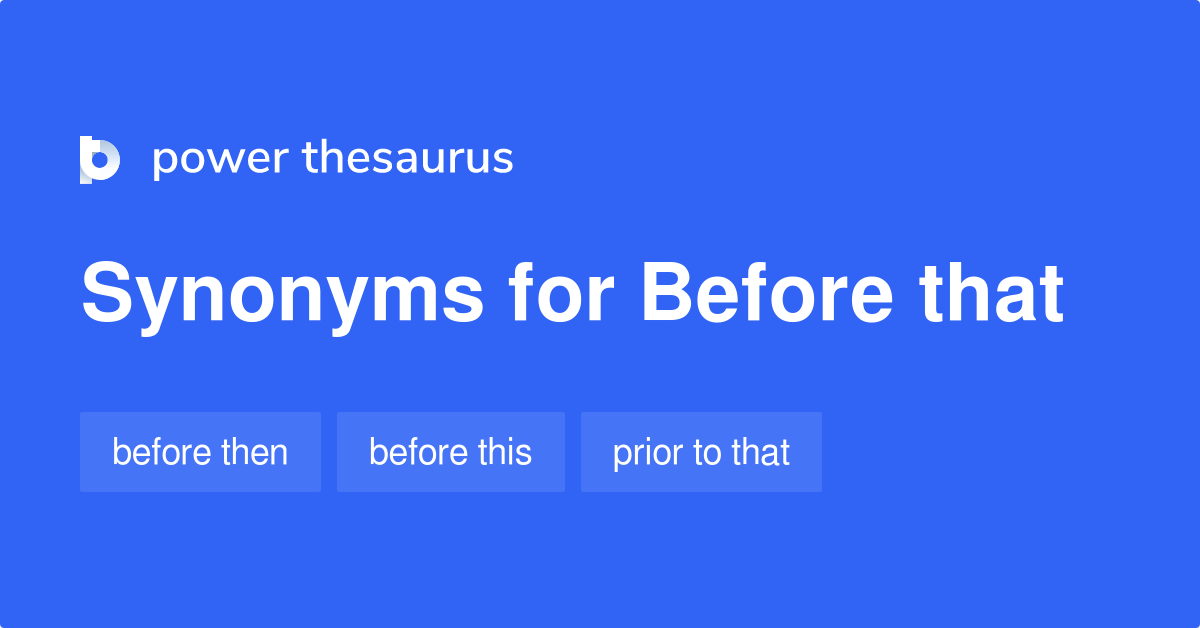 BEFORE THAT Synonyms: 100 Similar Words & Phrases