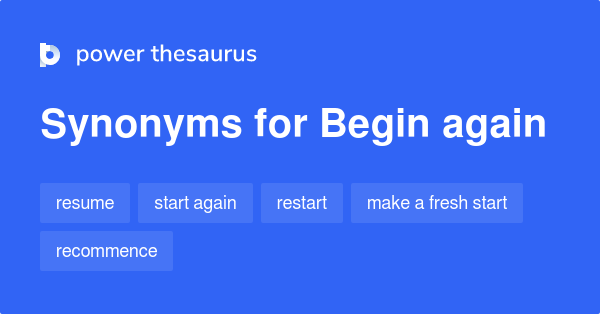 BEGIN AGAIN Synonyms: 382 Similar Words & Phrases