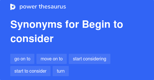 Begin To Consider synonyms - 54 Words and Phrases for Begin To Consider