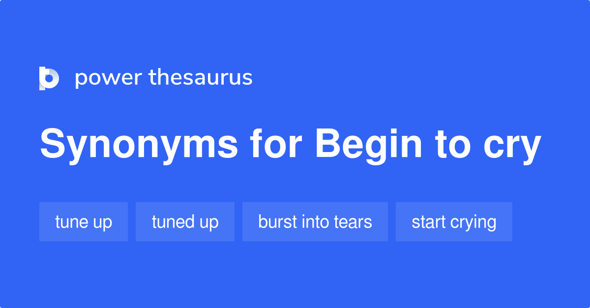 BEGIN TO CRY Synonyms: 57 Similar Words & Phrases