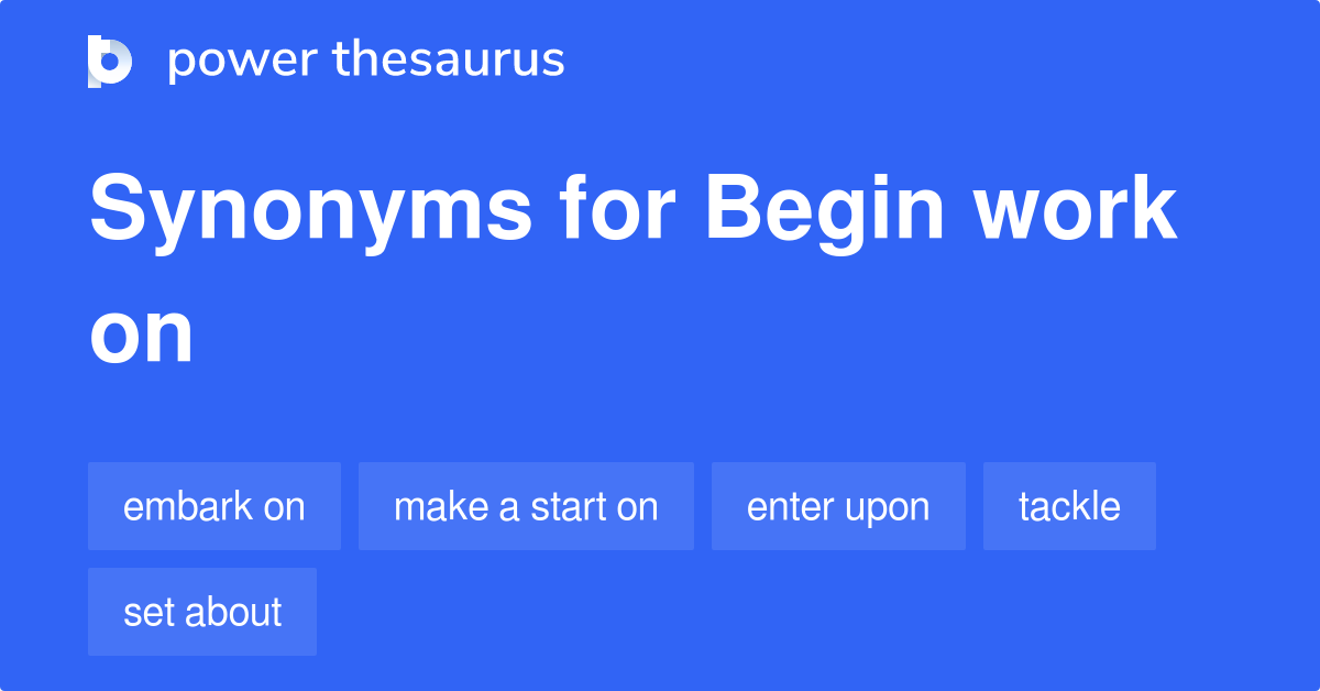 Begin Work On synonyms - 83 Words and Phrases for Begin Work On