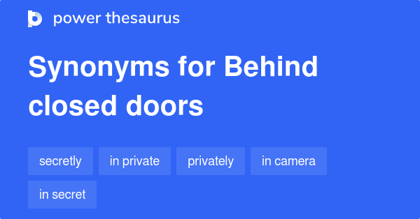 BEHIND CLOSED DOORS Synonyms: 399 Similar Words & Phrases