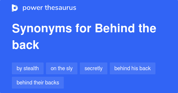 BEHIND THE BACK Synonyms: 41 Similar Words & Phrases