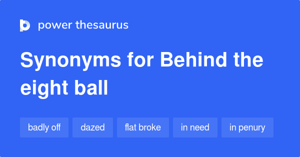 BEHIND THE EIGHT BALL Synonyms: 234 Similar Words & Phrases