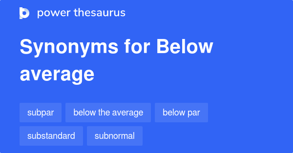 BELOW AVERAGE Synonyms: 462 Similar Words & Phrases