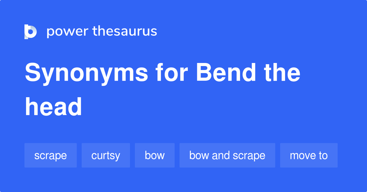 Bend The Head synonyms - 21 Words and Phrases for Bend The Head