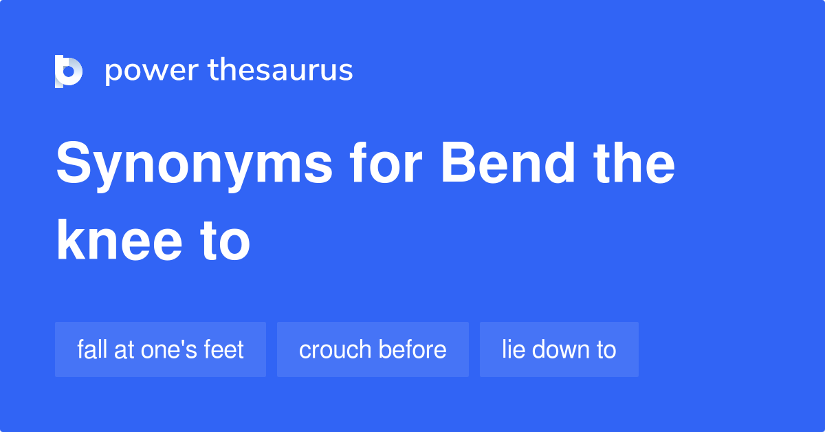 BEND THE KNEE TO Synonyms: 28 Similar Words & Phrases