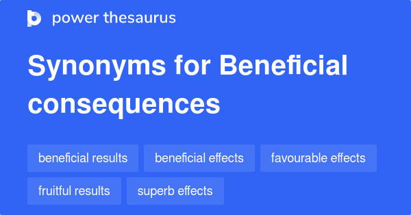 BENEFICIAL CONSEQUENCES Synonyms: 103 Similar Phrases