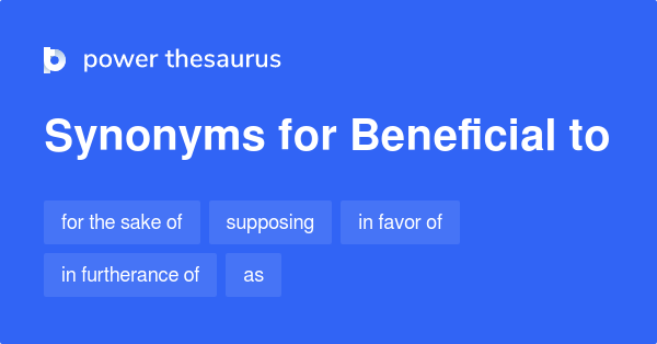 BENEFICIAL TO Synonyms: 149 Similar Words & Phrases