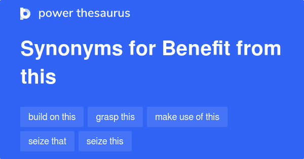Benefit From This synonyms - 48 Words and Phrases for Benefit From This