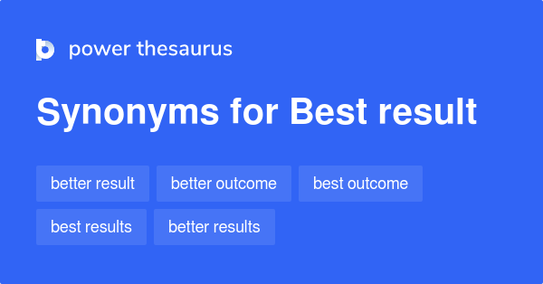 BEST RESULT Synonyms: 110 Similar Phrases