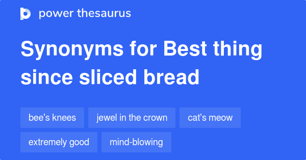 BEST THING SINCE SLICED BREAD Synonyms: 459 Similar Words & Phrases