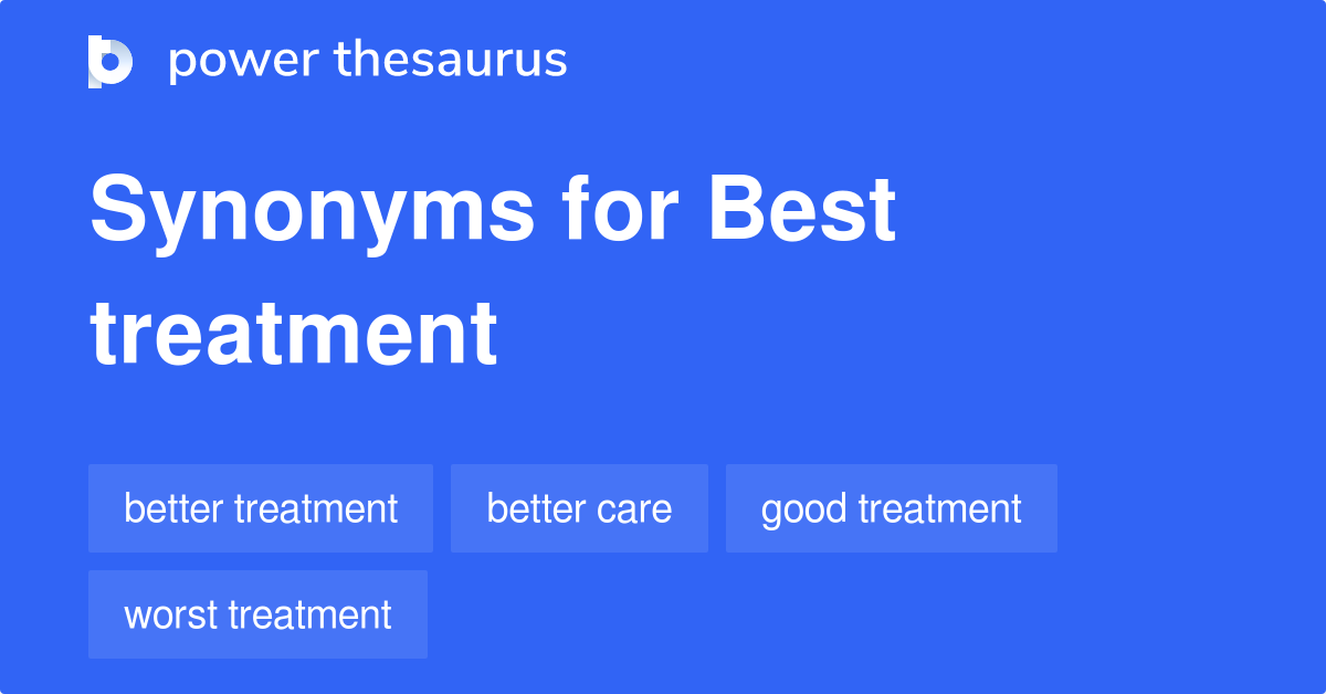 BEST TREATMENT Synonyms: 35 Similar Phrases