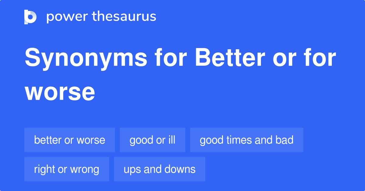 BETTER OR FOR WORSE Synonyms: 47 Similar Phrases