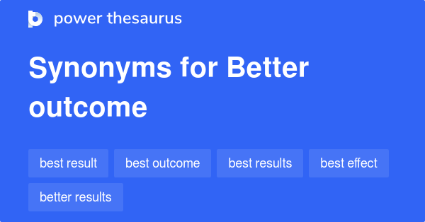 BETTER OUTCOME Synonyms: 93 Similar Phrases