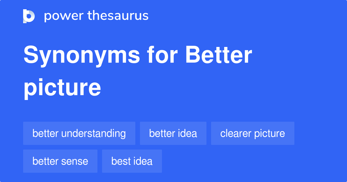 BETTER PICTURE Synonyms: 231 Similar Words & Phrases