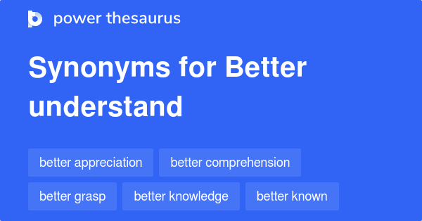 BETTER UNDERSTAND Synonyms: 39 Similar Phrases