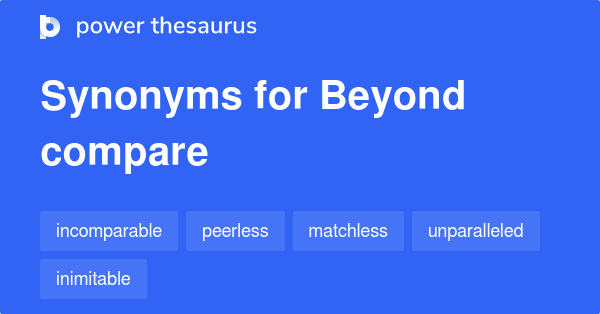 BEYOND COMPARE Synonyms: 642 Similar Words & Phrases