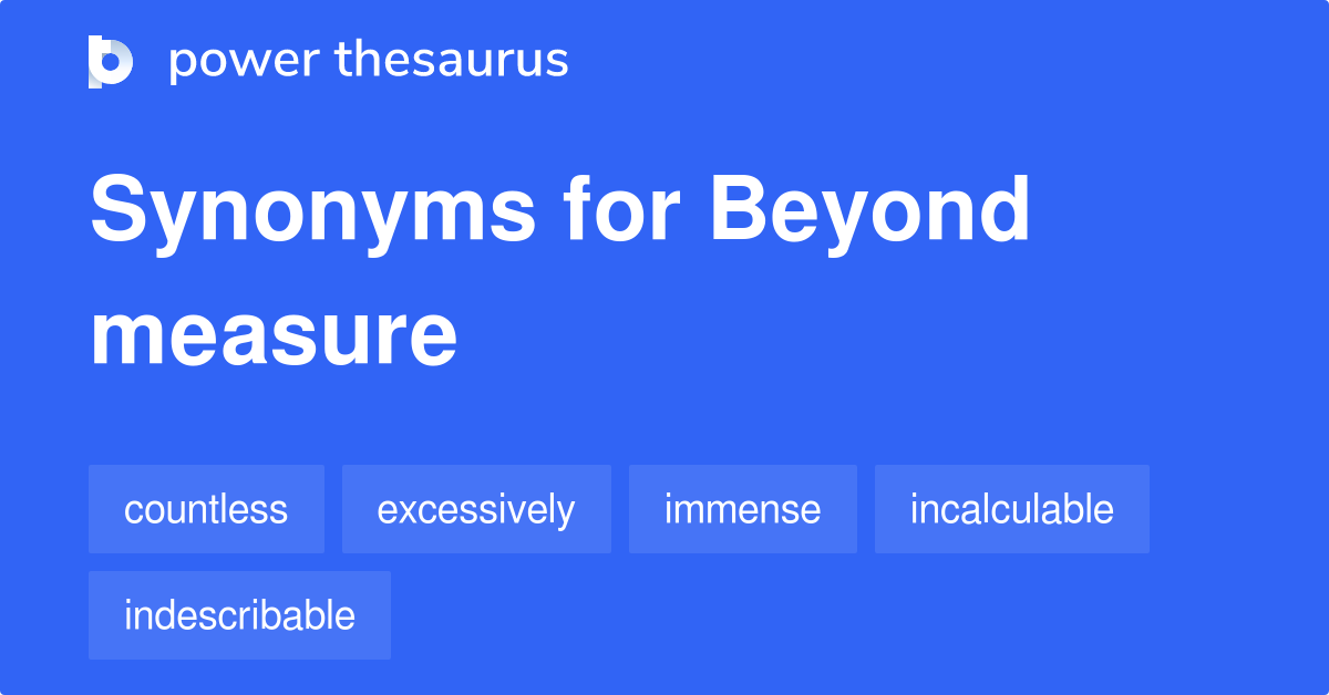 BEYOND MEASURE Synonyms: 258 Similar Words & Phrases