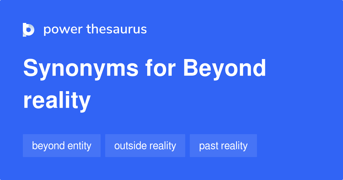 BEYOND REALITY Synonyms: 27 Similar Words & Phrases