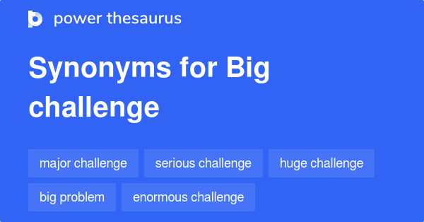 BIG CHALLENGE Synonyms: 591 Similar Words & Phrases