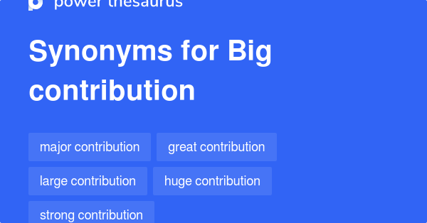 BIG CONTRIBUTION Synonyms: 45 Similar Phrases