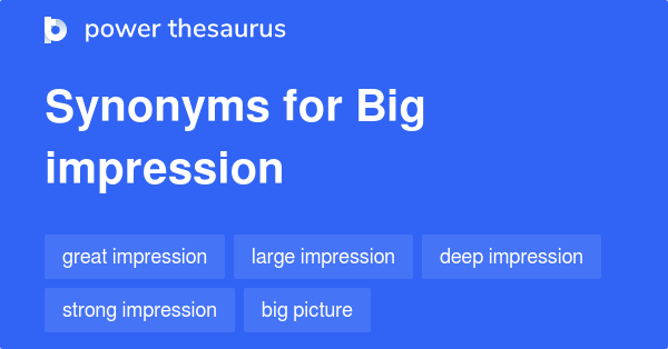 BIG IMPRESSION Synonyms: 56 Similar Phrases