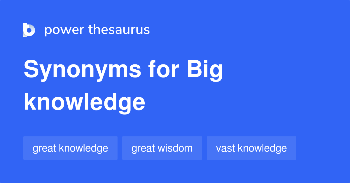 BIG KNOWLEDGE Synonyms: 8 Similar Phrases