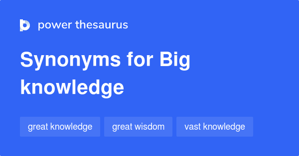 BIG KNOWLEDGE Synonyms: 8 Similar Phrases