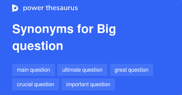 BIG QUESTION Synonyms: 548 Similar Words & Phrases