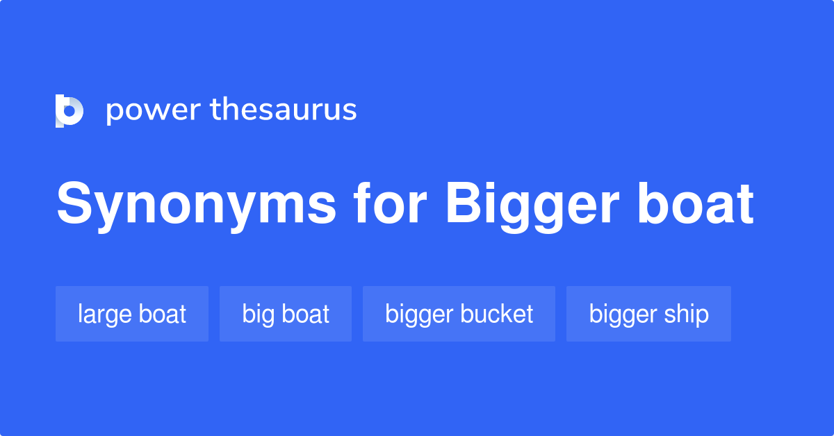 Bigger Boat synonyms - 9 Words and Phrases for Bigger Boat
