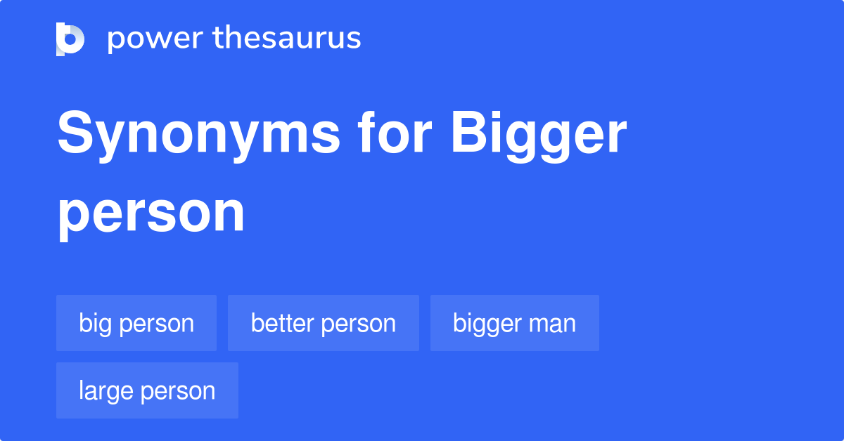 BIGGER PERSON Synonyms: 56 Similar Phrases