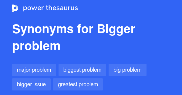 BIGGER PROBLEM Synonyms: 152 Similar Words & Phrases