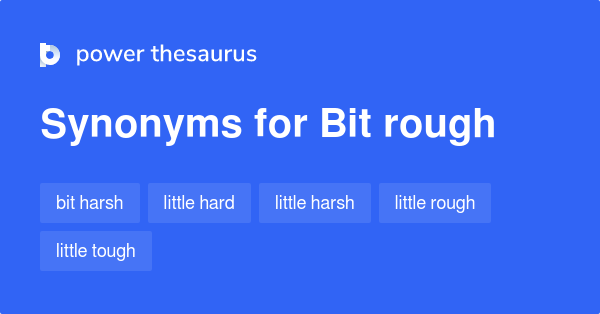 BIT ROUGH Synonyms: 43 Similar Phrases