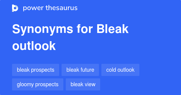 BLEAK OUTLOOK Synonyms: 297 Similar Words & Phrases