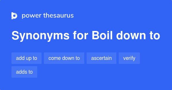 BOIL DOWN TO Synonyms: 111 Similar Words & Phrases