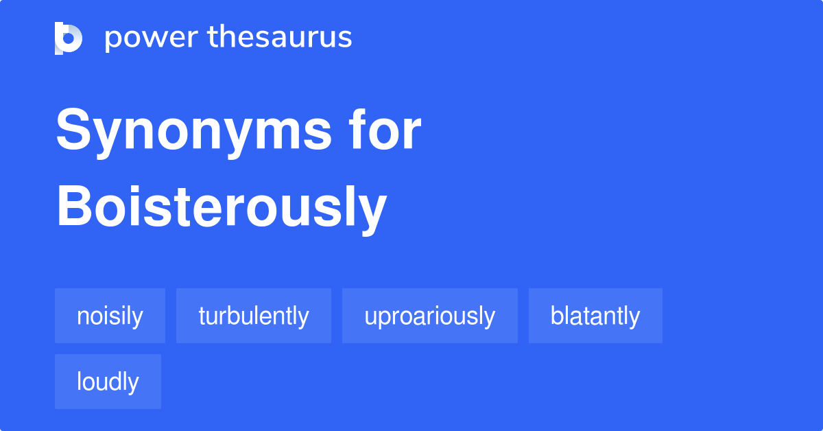 Boisterously synonyms - 262 Words and Phrases for Boisterously