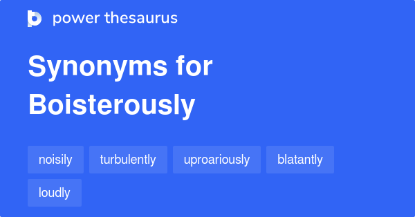 Boisterously synonyms - 262 Words and Phrases for Boisterously