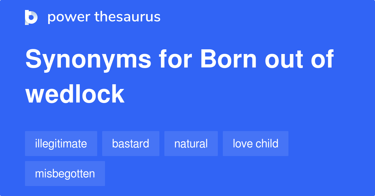 BORN OUT OF WEDLOCK Synonyms: 127 Similar Words & Phrases