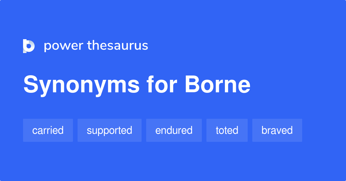 BORNE Synonyms: 443 Similar Words & Phrases