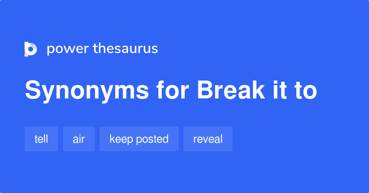 Break It To synonyms - 57 Words and Phrases for Break It To