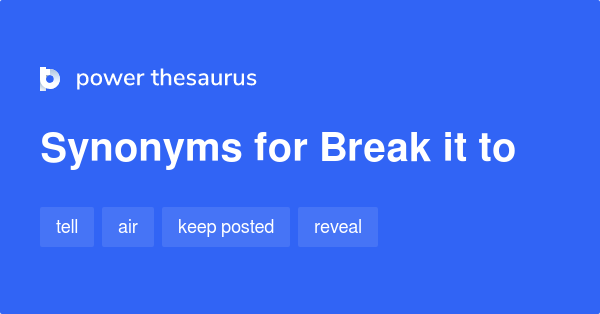 Break It To synonyms - 57 Words and Phrases for Break It To