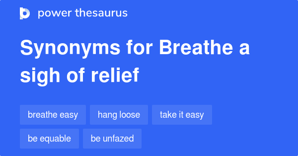 BREATHE A SIGH OF RELIEF Synonyms: 361 Similar Words & Phrases
