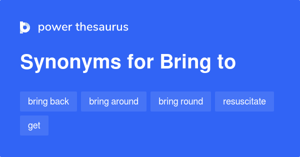 BRING TO Synonyms: 76 Similar Words & Phrases