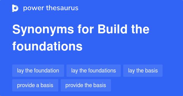BUILD THE FOUNDATIONS Synonyms: 72 Similar Phrases