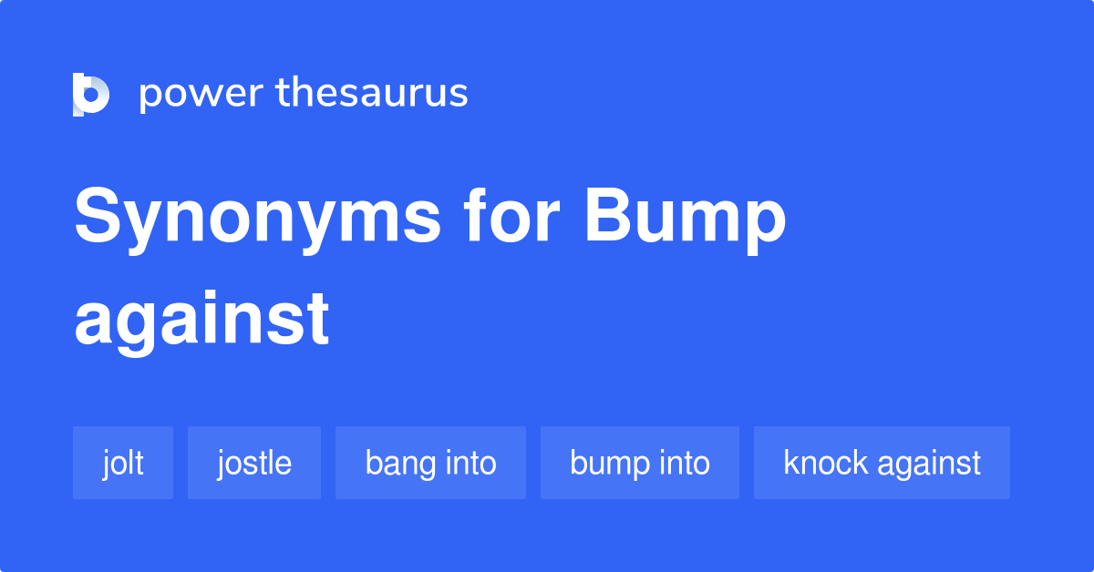 BUMP AGAINST Synonyms: 75 Similar Words & Phrases