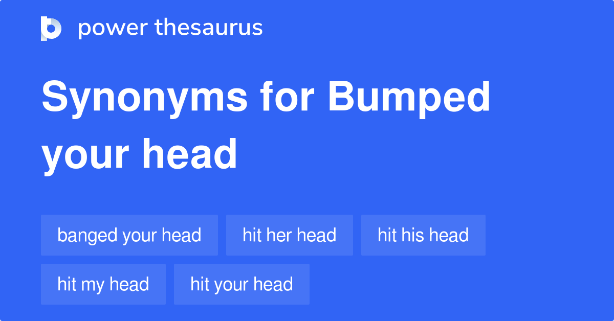 BUMPED YOUR HEAD Synonyms: 25 Similar Phrases