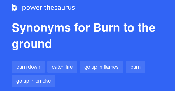 BURN TO THE GROUND Synonyms: 49 Similar Words & Phrases