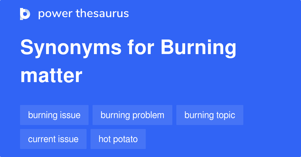 Burning Matter synonyms - 72 Words and Phrases for Burning Matter